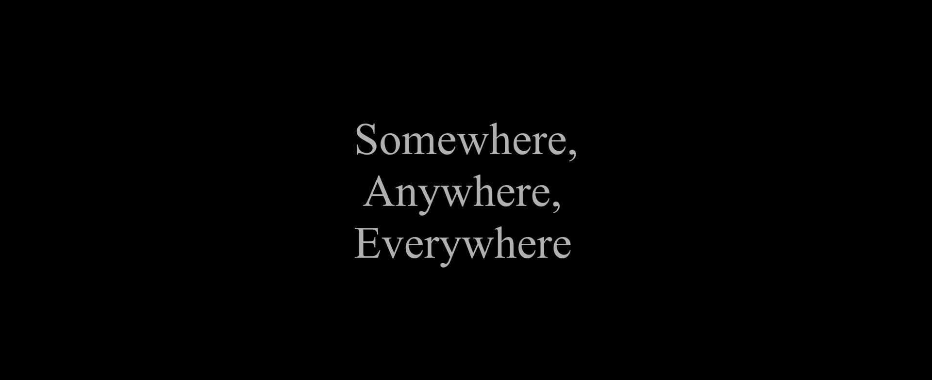 Somewhere, Anywhere, Everywhere